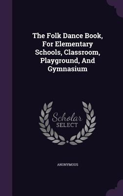 The Folk Dance Book, For Elementary Schools, Classroom, Playground, And ...