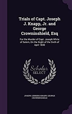 Trials of Capt. Joseph J. Knapp, Jr. and George Crowninshield, Esq ...