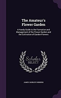 The Amateur's Flower Garden : A Handy Guide to the Formation and ...