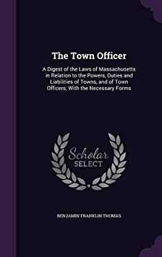 The Town Officer : A Digest of the Laws of Massachusetts in Relation to ...