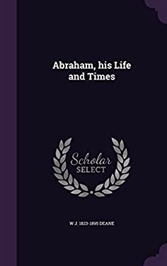 Abraham, His Life and Times book by W. J. 1823-1895 Deane: 9781359662613