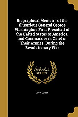 Biographical Memoirs of the Illustrious General George Washington ...