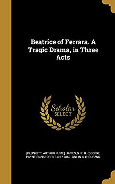 Beatrice of Ferrara. a Tragic Drama, in Three Acts book by Arthur Hume ...