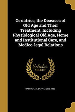 Geriatrics; The Diseases of Old Age and Their Treatment, Including ...