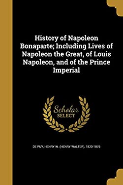 History of Napoleon Bonaparte; Including Lives of Napoleon the Great ...