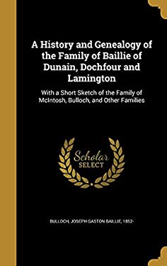 A History and Genealogy of the Family of Baillie of Dunain, Dochfour ...