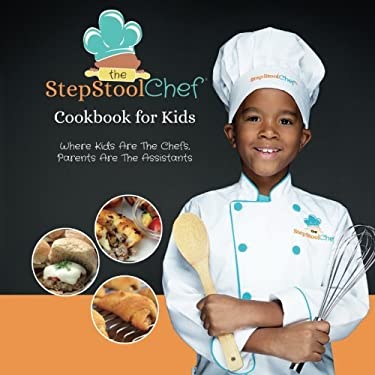 The Step Stool Chef(R) Cookbook for Kids : Where Kids are the Chefs ...