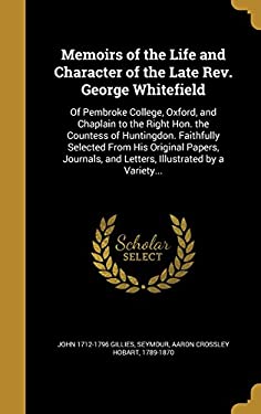 Memoirs of the Life and Character of the Late REV. George Whitefield ...