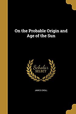 On the Probable Origin and Age of the Sun book by James Croll ...