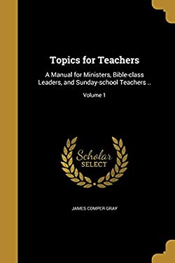Topics for Teachers : A Manual for Ministers, Bible-Class Leaders, and ...