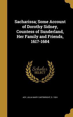 Sacharissa; Some Account of Dorothy Sidney, Countess of Sunderland, Her ...