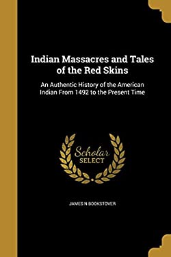 Indian Massacres and Tales of the Red Skins : An Authentic History of ...