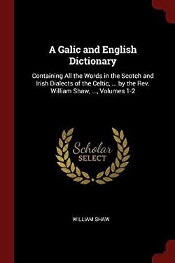 A Galic and English Dictionary : Containing All the Words in the Scotch and Irish Dialects of ...