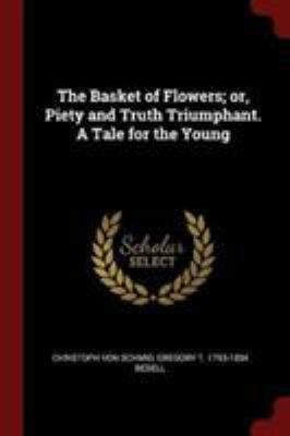 The Basket of Flowers; or, Piety and Truth Triumphant. A Tale for the ...