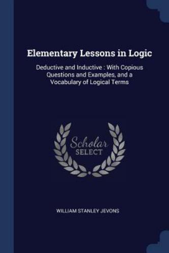 Elementary Lessons in Logic : Deductive and Inductive: with Copious ...