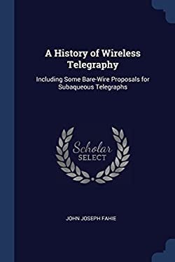 A History of Wireless Telegraphy : Including Some Bare-Wire Proposals ...