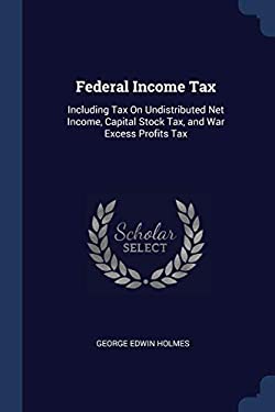 Federal Income Tax : Including Tax on Undistributed Net Income, Capital ...