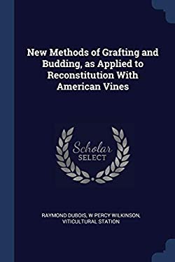 New Methods of Grafting and Budding, as Applied to Reconstitution With American Vines book by ...
