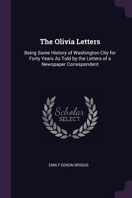 The Olivia Letters : Being Some History of Washington City for Forty ...
