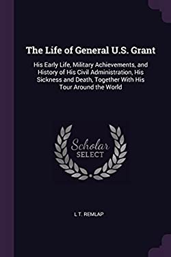 The Life of General U. S. Grant : His Early Life, Military Achievements ...