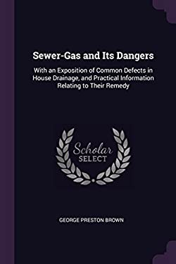 Sewer-Gas and Its Dangers : With an Exposition of Common Defects in ...