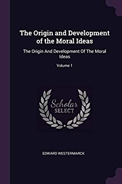 The Origin and Development of the Moral Ideas : The Origin and ...
