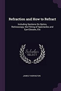 Refraction and How to Refract : Including Sections on Optics ...