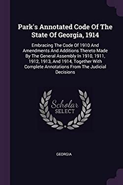 Park's Annotated Code of the State of Georgia 1914 : Embracing the Code of 1910 and Amendments ...
