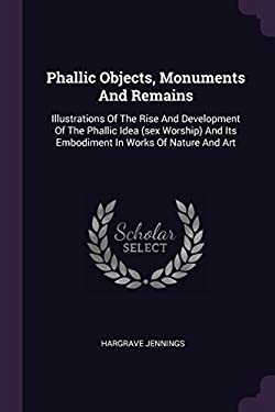 Phallic Objects, Monuments and Remains : Illustrations of the Rise and ...