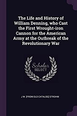 The Life and History of William Denning, who Cast the First Wrought ...