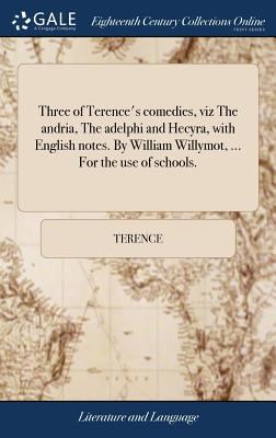 Three of Terence's Comedies, Viz the Andria, the Adelphi and Hecyra ...