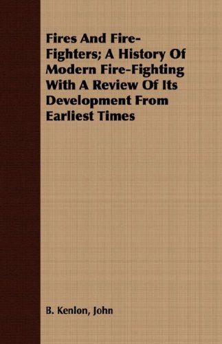 Fires and Fire-Fighters; a History of Modern Fire-Fighting with a ...