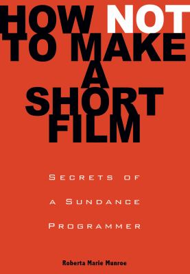 How Not to Make a Short Film : Secrets from a Sundance Programmer used ...