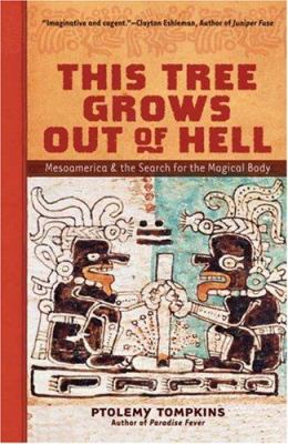 This Tree Grows Out of Hell: Mesoamerica and the Search for the Magical ...