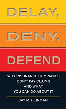Delay, Deny, Defend : Why Insurance Companies Don't Pay Claims and What ...
