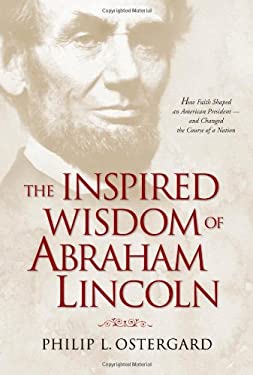 The Inspired Wisdom of Abraham Lincoln : How Faith Shaped an American President -- and Changed ...