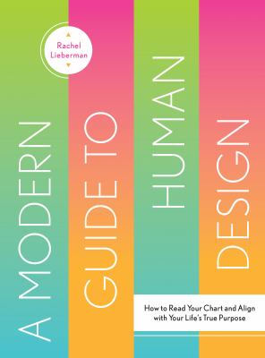 A Modern Guide to Human Design : How to Read Your Chart and Align with Your Life's True Purpose ...
