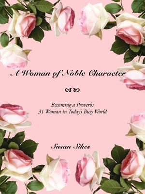 A Woman of Noble Character : Becoming A book by Susan Sikes: 9781425957742