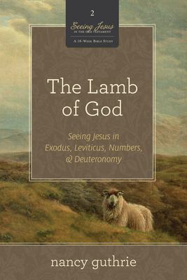 The Lamb of God : Seeing Jesus in Exodus, Leviticus, Numbers, and ...