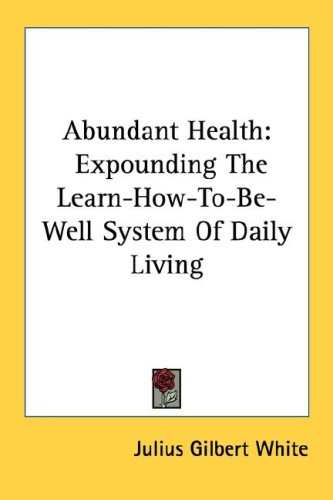Abundant Health: Expounding the Learn-How-To-Be-Well System of Daily ...