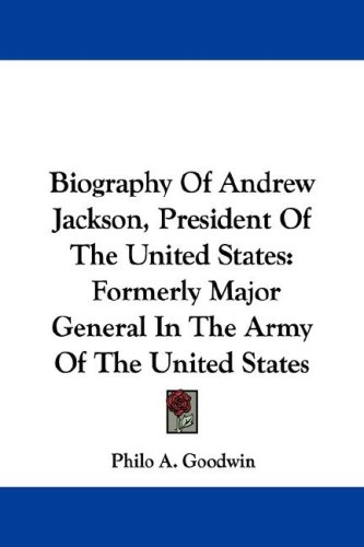 Biography of Andrew Jackson, President of the United States: Formerly ...