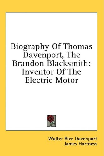 Biography of Thomas Davenport, the Brandon Blacksmith : Inventor of the Electric Motor book by ...