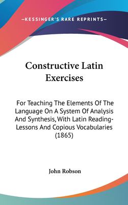 Constructive Latin Exercises: For Teaching the Elements of the Language ...