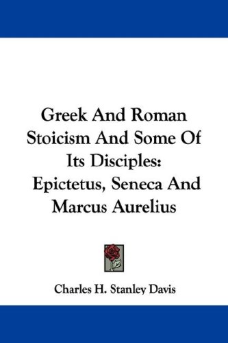 Greek and Roman Stoicism and Some of Its Disciples : Epictetus, Seneca ...
