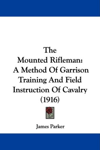 The Mounted Rifleman : A Method of Garrison Training and Field ...