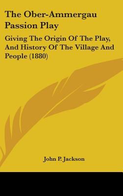 The Ober-Ammergau Passion Play : Giving the Origin of the Play, and ...