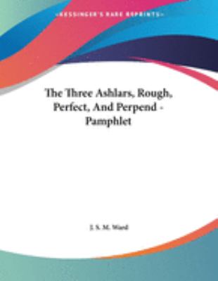 The Three Ashlars, Rough, Perfect, and Perpend - Pamphlet book ...