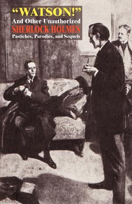 Watson! and Other Unauthorized Sherlock Holmes Pastiches, Parodies, and ...