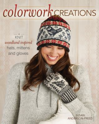 Colorwork Creations : 30+ Patterns to Knit Gorgeous Hats, Mittens and ...