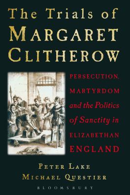 The Trials of Margaret Clitherow : Persecution, Martyrdom and the ...